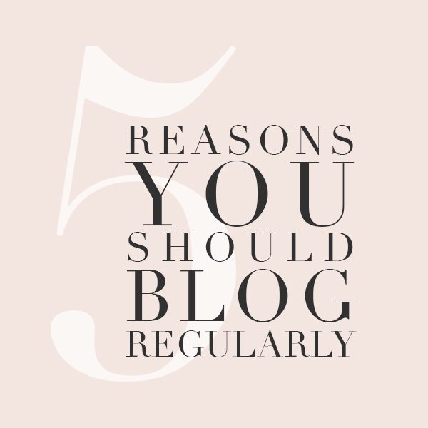 5 Reasons You Should Blog Regularly